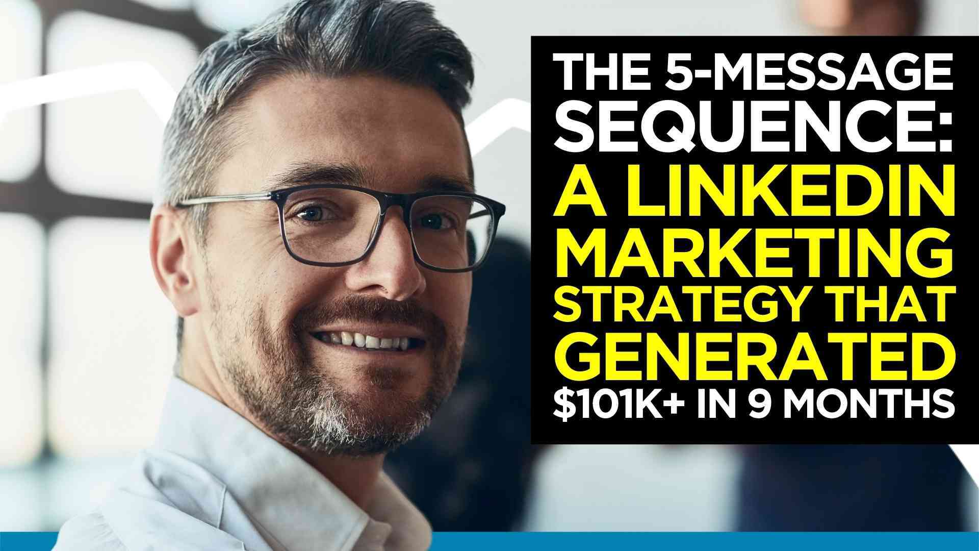 The 5-Message Sequence: A LinkedIn Marketing Strategy that Generated ...