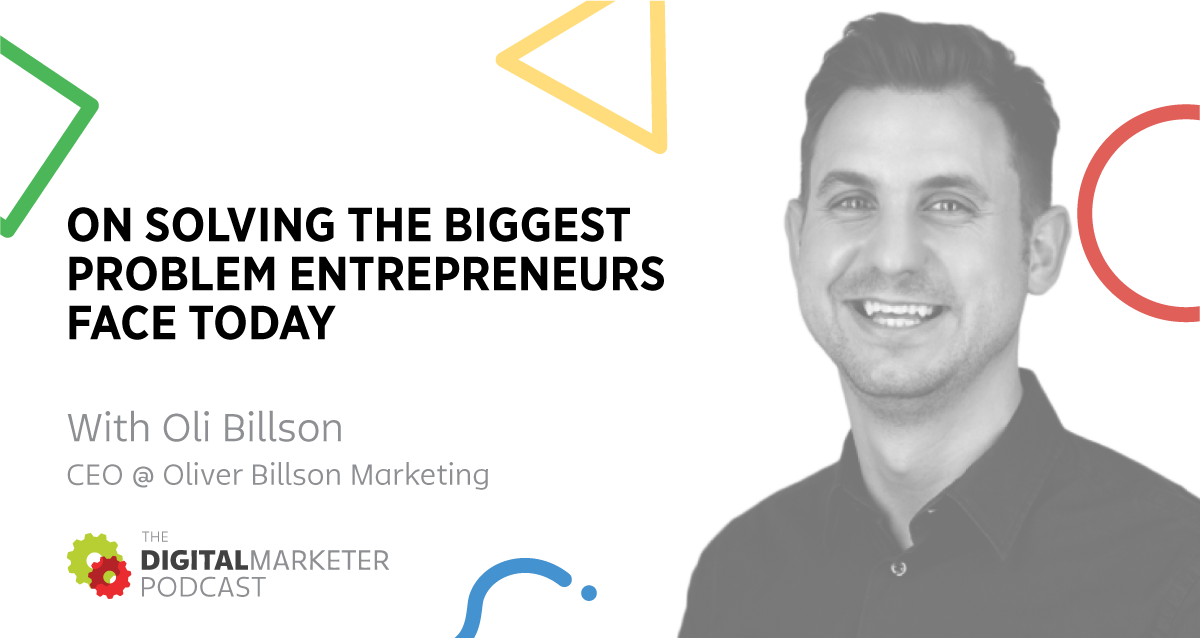 Episode 8: Oli Billson, CEO of Oliver Billson Marketing on Solving the Biggest Problem ...