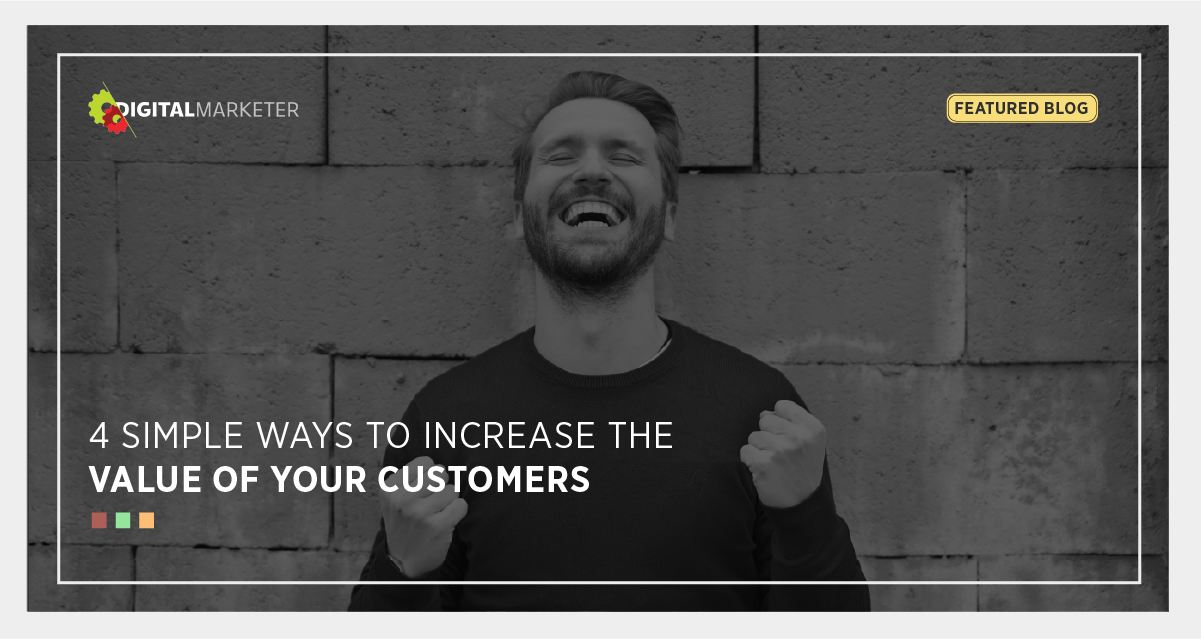 4 Simple Ways to Increase the Value of Your Customers | DigitalMarketer