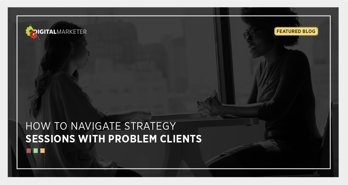 How to Navigate Working with Problem Clients | DigitalMarketer