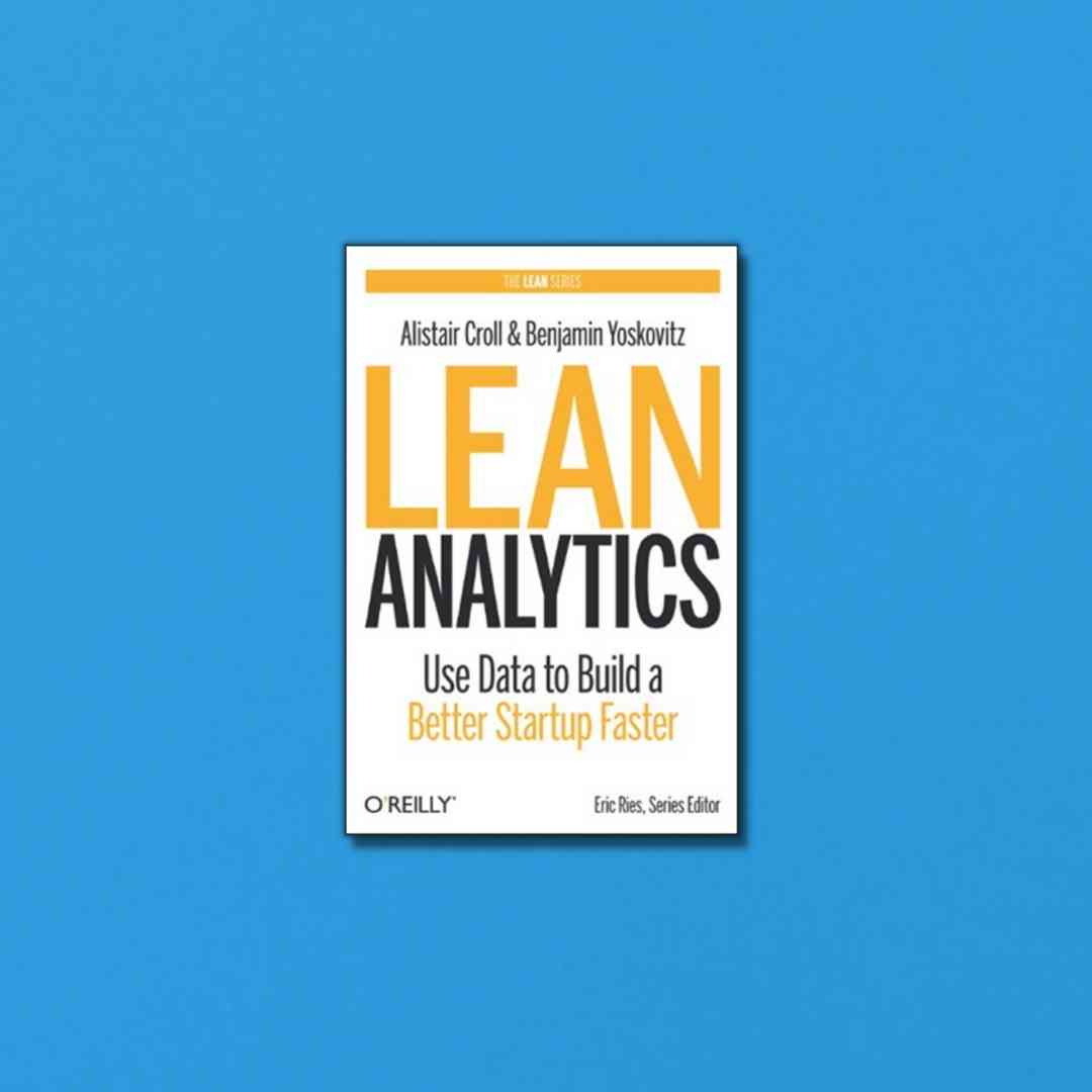 Lean Analytics:Use Data to Build a Better Startup Faster by Alistair Croll & Benjamin Yoskovitz ...